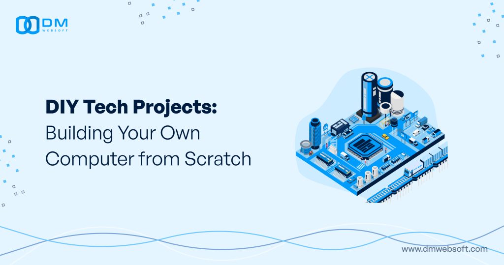 DIY Tech Projects: Building Your Own Computer from Scratch - DM WebSoft LLP