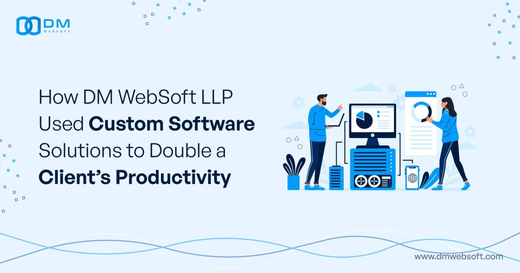 How DM WebSoft LLP Used Custom Software Solutions to Double a Client’s Productivity - DM WebSoft LLP