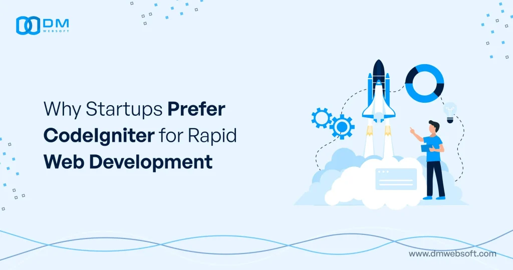 Why Startups Prefer CodeIgniter for Rapid Web Development - DM WebSoft LLP