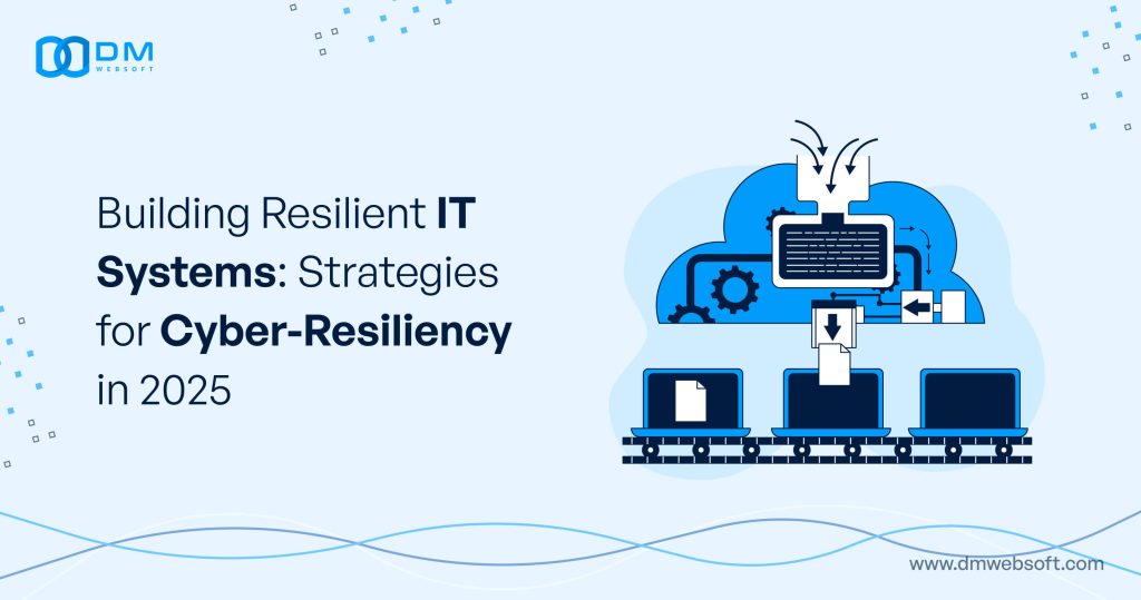 Building Resilient IT Systems: Strategies for Cyber-Resiliency in 2025 - DM WebSoft LLP